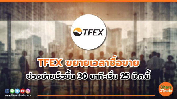 TFEX ขยายเวลาซื้อขาย ช่วงบ่ายเร็วขึ้น 30 นาที-เริ่ม 25 มี.ค.นี้ | Share2Trade